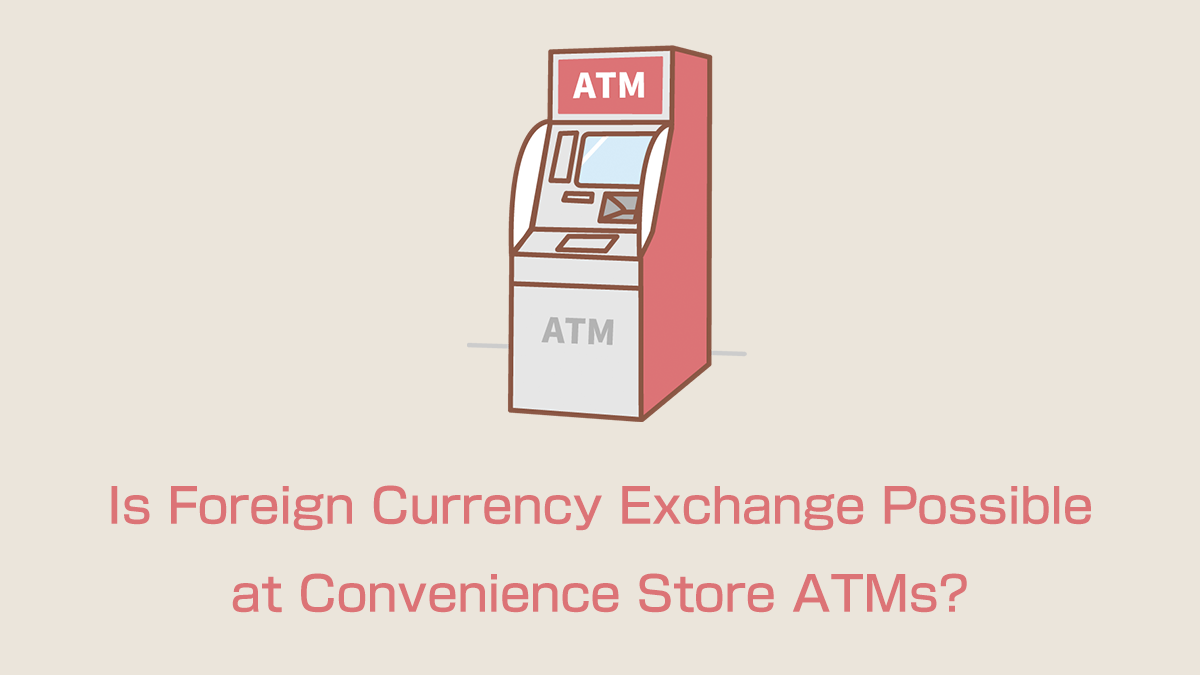 Is Foreign Currency Exchange Possible at Convenience Store ATMs? | How ...